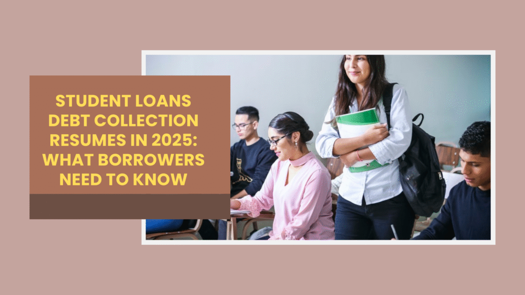 Student Loans Debt Collection Resumes in 2025: What Borrowers Need to Know